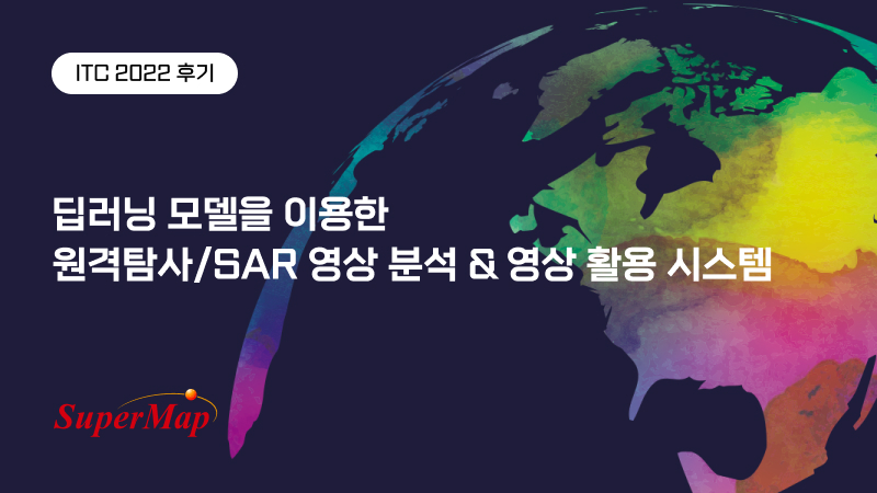 슈퍼맵 SuperMap Case Study│ITC2022: 원격탐사/SAR 영상 분석 및 활용 시스템