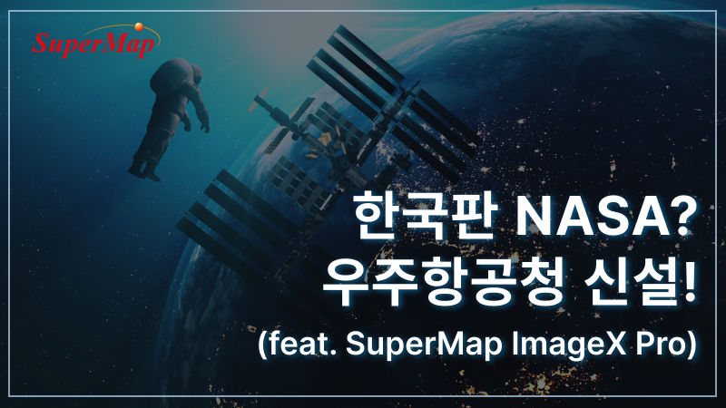한국판 NASA? 우주항공청 신설! (feat. 슈퍼맵 SuperMap ImageX Pro)